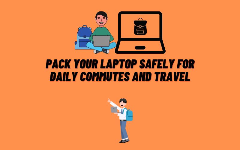 How to Pack Your Laptop Safely for Daily Commutes and Travel